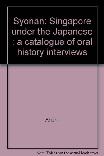 Syonan: Singapore under the Japanese : a catalogue of oral history ...