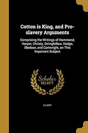 Cotton is King, and Pro-slavery Arguments : Elliott, E N Ed, Christy ...
