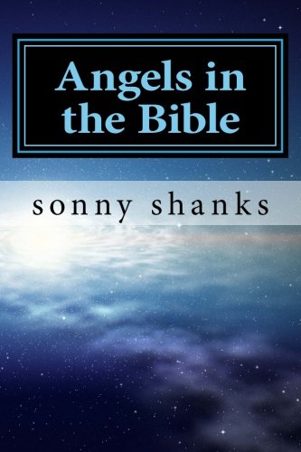 Angels in the Bible: A scriptural study of Angels: shanks, sonny ...