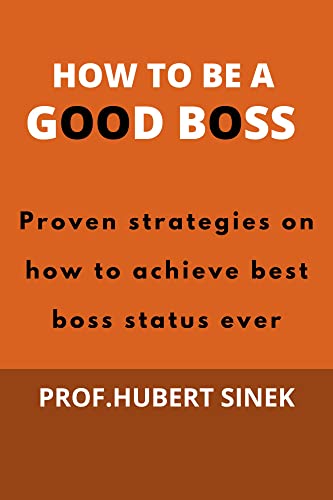 HOW TO BE A GOOD BOSS: PROVEN STRATEGIES ON HOW TO ACHIEVE BEST-BOSS ...