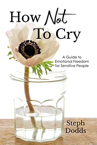 How Not to Cry: A Guide to Emotional Freedom for Sensitive People ...