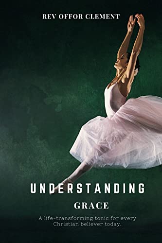 Understanding Grace: A life transforming tonic for every christian ...