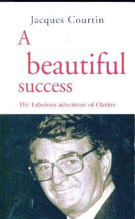 A Beautiful Success: The Fabulous Adventure of Clarins: Courtin ...