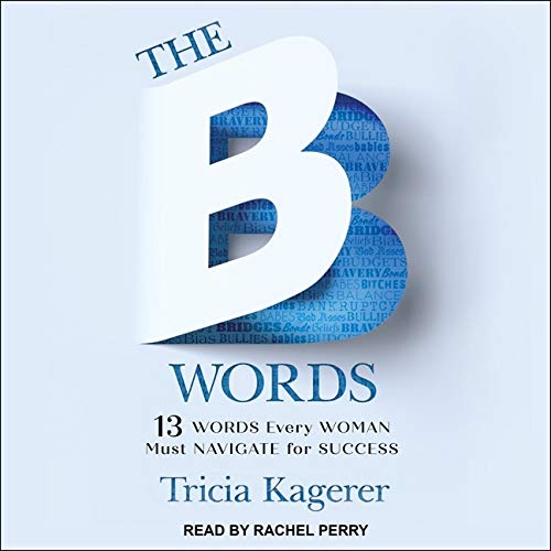 The B Words: 13 Words Every Woman Must Navigate for Success: Tricia ...