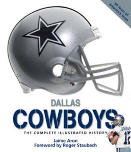 Dallas Cowboys: The Complete Illustrated History: Aron, Jaime, Staubach ...
