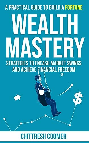 WEALTH MASTERY: A PRACTICAL GUIDE TO BUILD A FORTUNE STRATEGIES TO ENCASH MARKET SWINGS AND ...