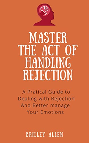 MASTER THE ACT OF HANDLING REJECTION: A Practical Guide to Dealing with ...