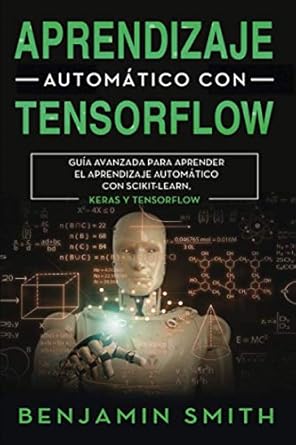 Aprendizaje automático de TensorFlow: Guía avanzada para aprender el aprendizaje automático con ...
