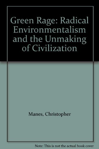 Green Rage: Radical Environmentalism and the Unmaking of Civilization ...