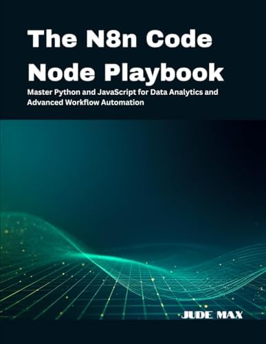 The N8n Code Node Playbook: Master Python and JavaScript for Data Analytics and Advanced ...