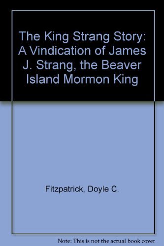 The King Strang Story: A Vindication of James J. Strang, the Beaver ...