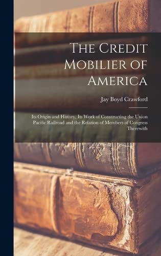 The Credit Mobilier of America; its Origin and History, its Work of ...