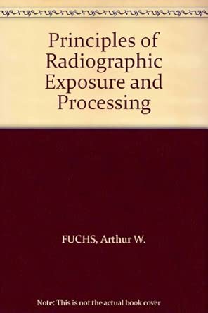 Principles of Radiographic Exposure and Processing: FUCHS, Arthur W ...
