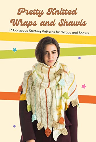 Pretty Knitted Wraps and Shawls: 17 Gorgeous Knitting Patterns for ...