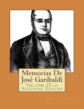 Memorias De José Garibaldi: Volume II.—Segunda Edição : Garibaldi, José ...