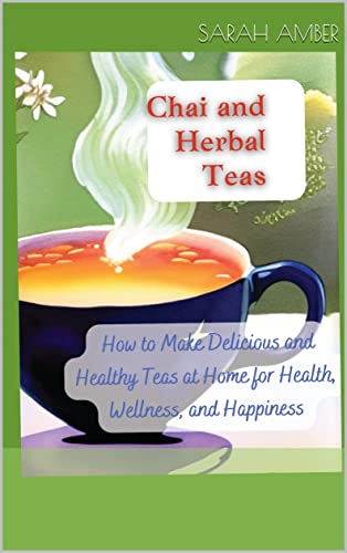 Chai and Herbal teas: How to Make Delicious and Healthy Teas at Home ...