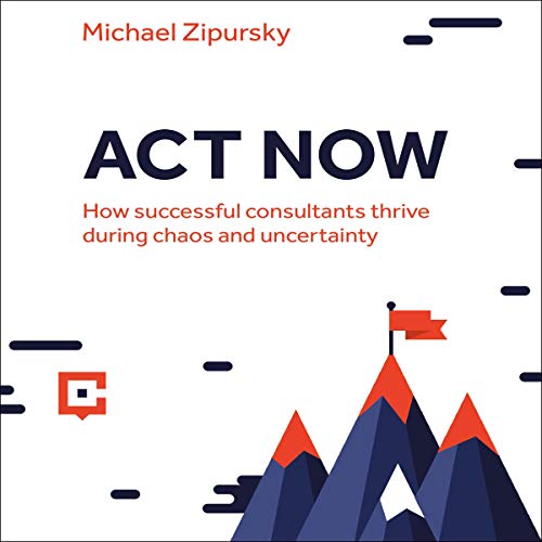 Amazon.com: Act Now: How Successful Consultants Thrive During Chaos and ...
