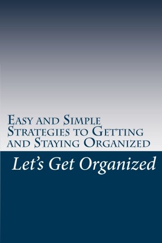 Let's Get Organized: Easy and Simple Strategies to Getting and Staying ...