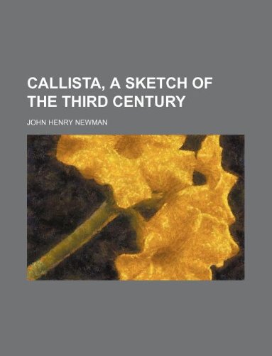 Callista, a sketch of the third century: John Henry Newman ...