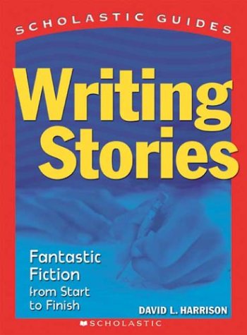 Writing Stories: Fantastic Fiction From Start to Finish (Scholastic ...