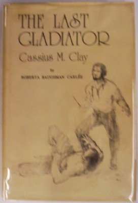 The Last Gladiator: Cassius M. Clay: Roberta Baughman Carlee ...