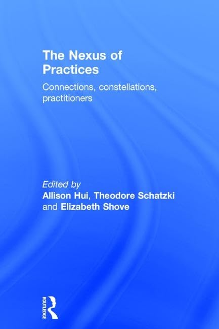 The Nexus of Practices: Connections, constellations, practitioners: Hui ...