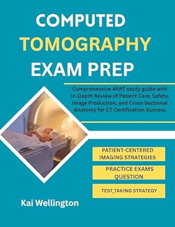 COMPUTED TOMOGRAPHY EXAM PREP: Comprehensive ARRT study guide with In ...