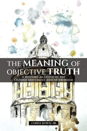 The Meaning of Objective Truth: A Historical Study of the Oxford ...