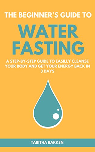 The Beginner's Guide to Water Fasting: A Step-By-Step Guide to Easily ...