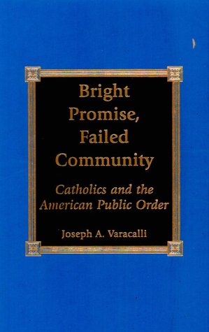 Bright Promise, Failed Community: Catholics and the American Public ...