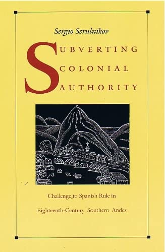 Subverting Colonial Authority: Challenges to Spanish Rule in Eighteenth ...