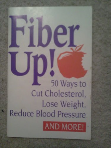 Fiber Up! 50 Ways to Cut Cholesterol, Lose Weight, Reduce Blood ...