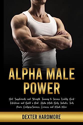 ALPHA MALE POWER: Diet, Supplements and Strength Training to Increase ...