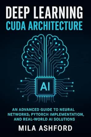 Deep Learning CUDA Architecture: An Advanced Guide to Neural Networks, PyTorch Implementation ...