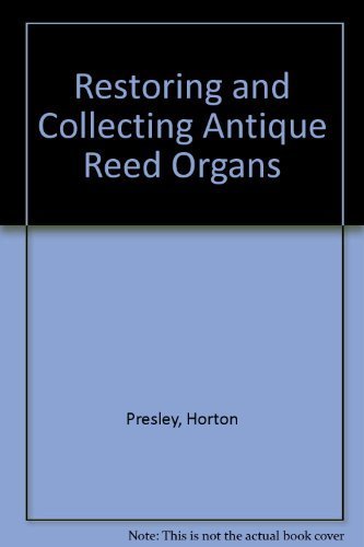 Restoring and Collecting Antique Reed Organs: Presley, Horton ...
