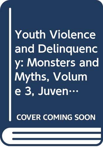 Youth Violence and Delinquency: Monsters and Myths, Volume 3, Juvenile ...