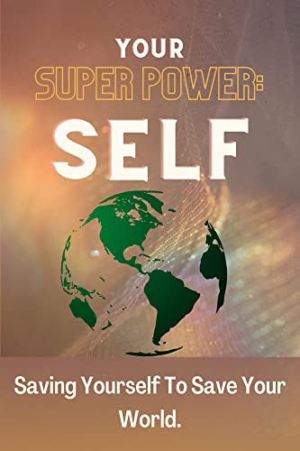 Your Super Power: Self.: Saving Yourself to Save Your World. eBook ...