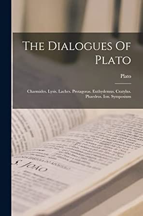 The Dialogues Of Plato: Charmides. Lysis. Laches. Protagoras ...