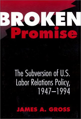 Broken Promise: The Subversion of U.S. Labor Relations Policy, 1947 ...
