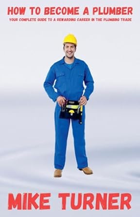 How to Become a Plumber (The Complete Guide to Plumbing Success): Turner, Mike: 9798230844747 ...