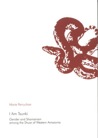 I Am Tsunki: Gender & Shamanism Among the Shuar of Western Amazonia ...