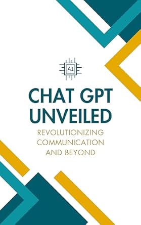 Chat GPT Unveiled: Revolutionizing Communication and Beyond (Artificial ...