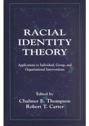 [(Racial Identity Theory : Applications to Individual, Group and ...