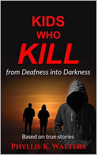 Amazon.com: Kids Who Kill: From Deafness Into Darkness eBook : Walters, Phyllis: Kindle Store
