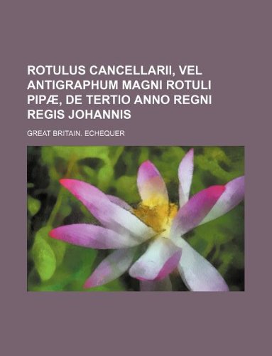 Rotulus Cancellarii, Vel Antigraphum Magni Rotuli Pipae, de Tertio Anno ...