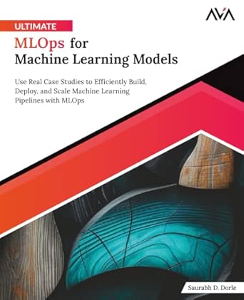 Ultimate MLOps for Machine Learning Models: Use Real Case Studies to Efficiently Build, Deploy ...