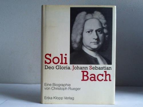 Soli Deo Gloria. Johann Sebastian Bach. Eine Biographie : Rueger ...