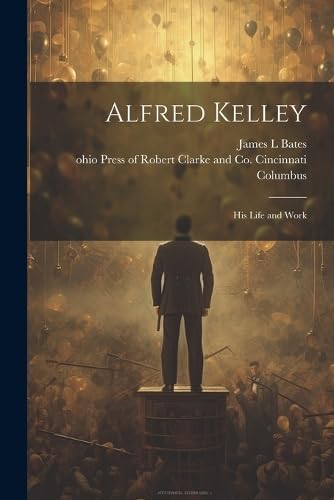 Amazon.com: Alfred Kelley; his Life and Work: 9781022678378: Bates ...
