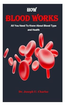 HOW BLOOD WORKS: All You Need To Know About Blood Type and Health: U ...