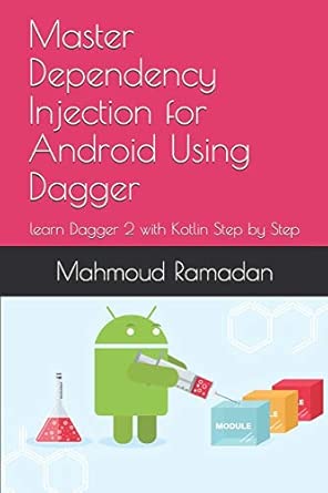 Master Dependency Injection for Android Using Dagger: learn Dagger 2 with Kotlin Step by Step ...